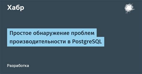 Простое обнаружение проблем производительности в Postgresql Хабр