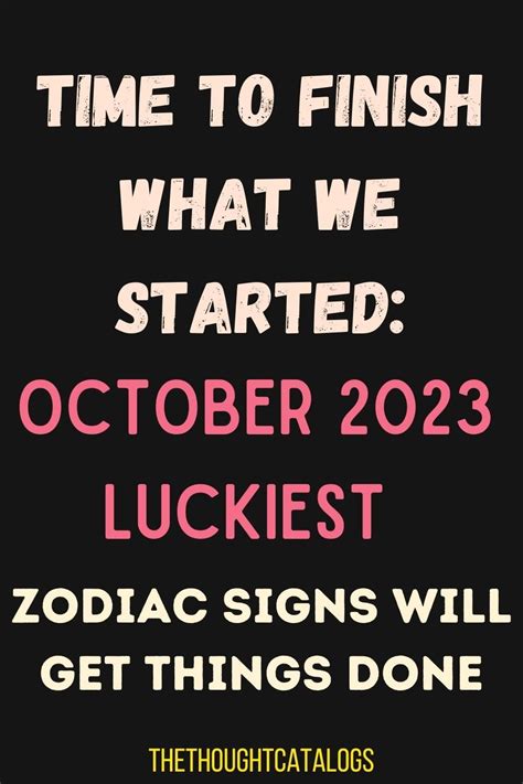 Time To Finish What We Started October 2023 Luckiest Zodiac Signs Will