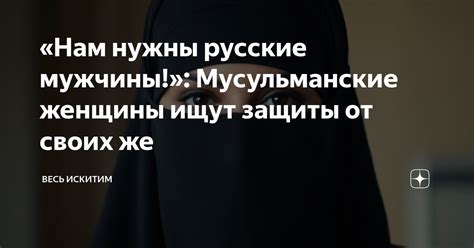 Нам нужны русские мужчины Мусульманские женщины ищут защиты от