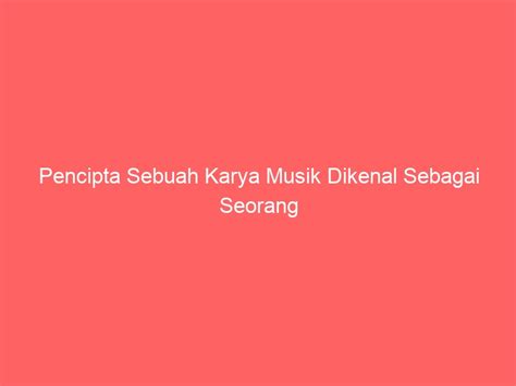 Pencipta Sebuah Karya Musik Dikenal Sebagai Seorang Uspaceid