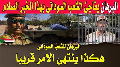 البرهان يفاجئ الشعب السوداني بهذا الخبر الصادم وحميدتى لا تراجع عن
