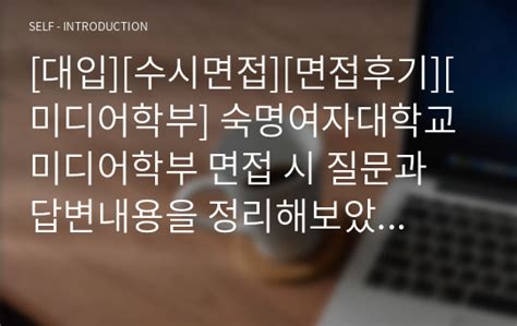 대입 수시면접 면접후기 미디어학부 숙명여자대학교 미디어학부 면접 시 질문과 답변내용을 정리해보았습니다 미디어학부 관련
