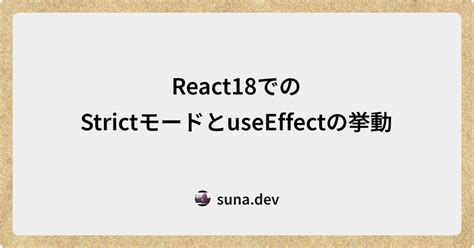 React18でのStrictモードとuseEffectの挙動 sunabox