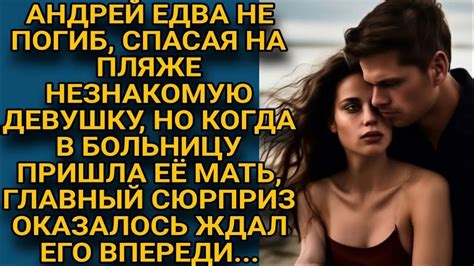 Спасая незнакомку на пляже он чуть не погиб а когда увидел её мать в