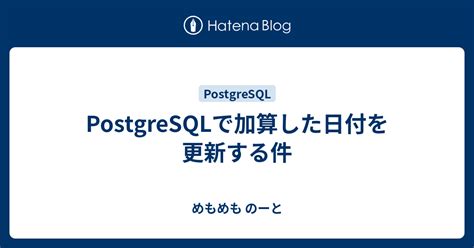 Postgresqlで加算した日付を更新する件 めもめも のーと
