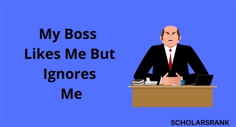 My Boss Likes Me But Ignores Me Scholarsrank Blog For Academics And