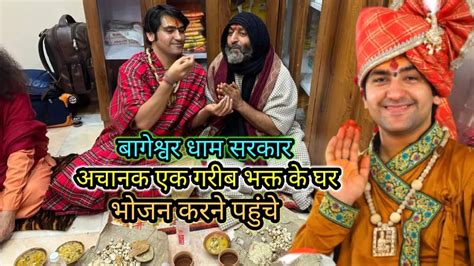 बागेश्वर धाम सरकार अचानक एक गरीब भक्त के घर भोजन करने पहुंचे Youtube