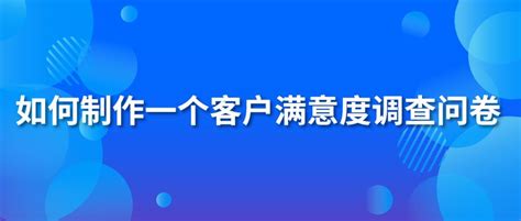 如何制作一个客户满意度调查问卷 纷享销客CRM