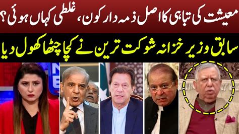 معیشت کی تباہی کا اصل ذمہ دارکون؟غلطی کہاں ہوئی؟ Shaukat Tareen