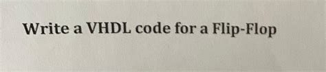 Solved Write A VHDL Code For A Flip Flop Chegg