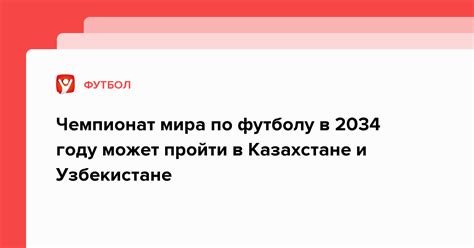 Чемпионат мира по футболу в 2034 году может пройти в Казахстане и