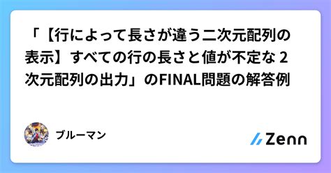 行によって長さが違う二次元配列の表示】すべての行の長さと値が不定な 2 次元配列の出力」のfinal問題の解答例