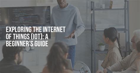 Exploring The Internet Of Things IoT A Beginners Guide