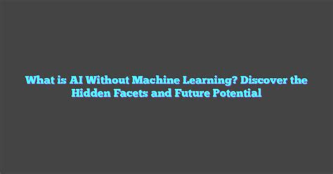What Is Ai Without Machine Learning Discover The Hidden Facets And Future Potential