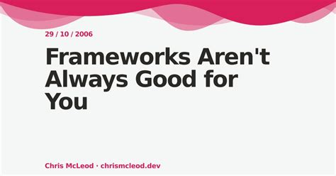 Frameworks Aren T Always Good For You Chris McLeod