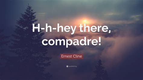 Ernest Cline Quote H H Hey There Compadre
