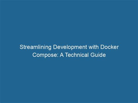 Streamlining Development With Docker Compose A Technical Guide