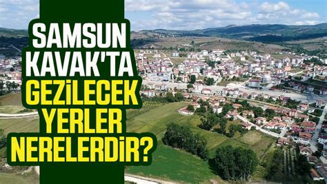 Samsun Kavak Ta Gezilecek Yerler Nerelerdir Samsun Haber Samsun Son