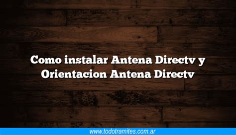 Como Instalar Antena Directv Y Orientacion Antena Directv Tramites