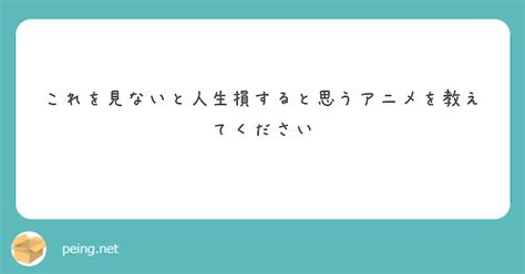 これを見ないと人生損すると思うアニメを教えてください Peing 質問箱