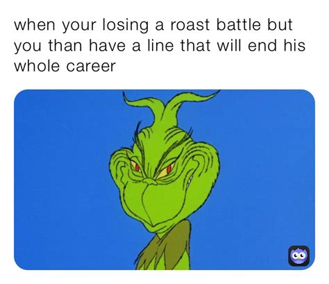When Your Losing A Roast Battle But You Than Have A Line That Will End
