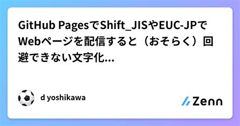 GitHub PagesでShift JISやEUC JPでWebページを配信するとおそらく回避できない文字化けが発生する