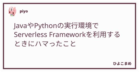 Javaやpythonの実行環境でserverless Frameworkを利用するときにハマったこと ひよこまめ