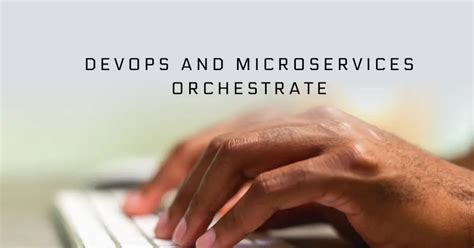 How Devops And Microservices Orchestrate The Techism