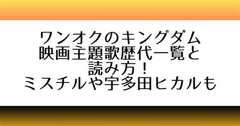 ワンオクのキングダム映画主題歌歴代一覧と読み方！ミスチルや宇多田ヒカルも カレントワン