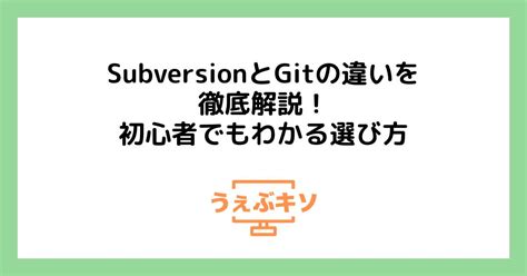 subversionとgitの違いを徹底解説！初心者でもわかる選び方 うぇぶキソ