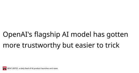 Openais Flagship Ai Model Has Gotten More Trustworthy But Easier To