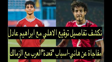 خالد الإتربي يكشف تفاصيل توقيع الاهلي مع ابراهيم عادل مفاجاة عن هاني