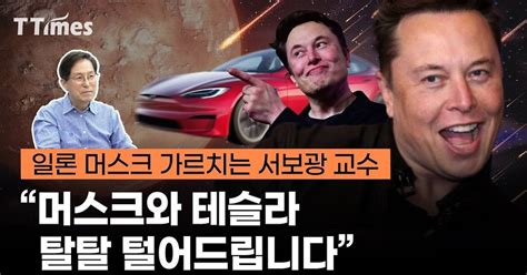 머스크와 테슬라 탈탈 털어드립니다 일론 머스크 가르치는 서보광 교수 티타임즈