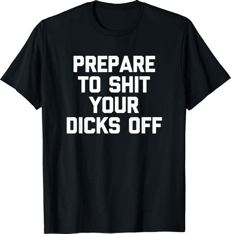 Prepare To Shit Your Dicks Off Tshirt Funny Saying