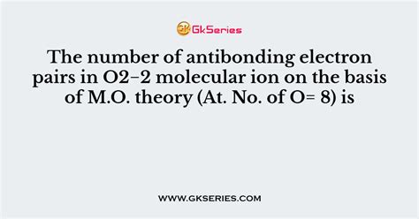 The Number Of Antibonding Electron Pairs In O2−2 Molecular Ion On The Basis Of M O Theory At