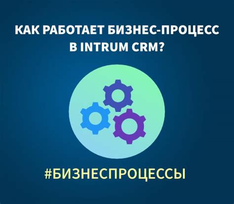 Как работает бизнес процесс в Intrum Crm Блог Intrum Crm