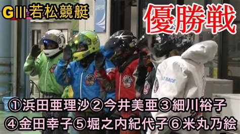 【g3若松競艇優勝戦】大激戦⑤堀之内（チルト15でどうなる？①浜田亜理沙②今井美亜ら出走優勝戦 Youtube