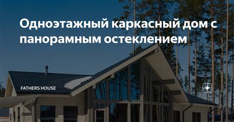 Одноэтажный каркасный дом с панорамным остеклением Fathers Нouse Строительство домов Дзен