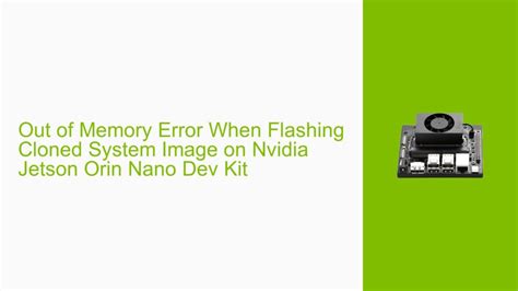 Out Of Memory Error When Flashing Cloned System Image On Nvidia Jetson Orin Nano Dev Kit Help