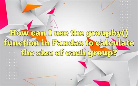 How Can I Use The Groupby Function In Pandas To Calculate The Size Of Each Group