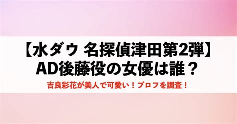 【水ダウ｜名探偵津田第2弾】ad後藤役の女優は誰？吉良彩花が美人で可愛い！プロフを調査！ オレあす