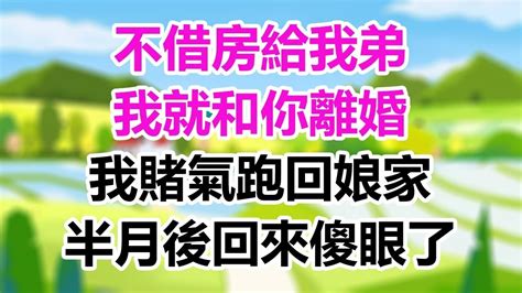 不借房給我弟我就和你離婚我賭氣跑回娘家半月後回來傻眼了 為人處事 生活經驗 情感故事 爽文 晚年哲理 心書時光 中老年心語 小嫺說故事