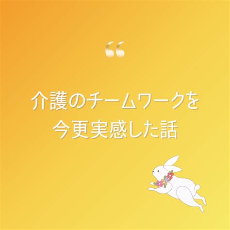 介護のチームワークを今更実感した話 元介護士がブログで1日14290円稼いだ頭の中〜けーこのアメブロ〜