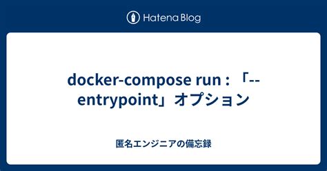 docker compose run 「 entrypoint」オプション 匿名エンジニアの備忘録