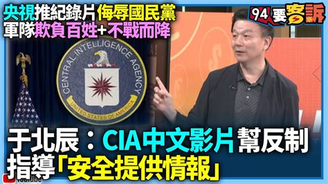 【94要客訴】央視推紀錄片侮辱國民黨！軍隊欺負百姓不戰而降！于北辰：cia中文影片幫反制！指導「安全提供情報」 Youtube