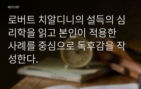 로버트 치알디니의 설득의 심리학을 읽고 본인이 적용한 사례를 중심으로 독후감을 작성한다 레포트