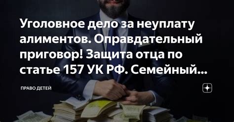Уголовное дело за неуплату алиментов Оправдательный приговор Защита отца по статье 157 УК РФ