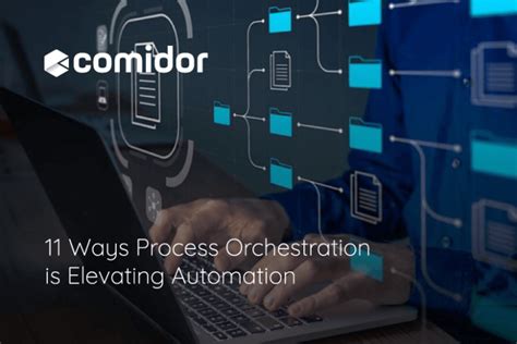 11 Ways Process Orchestration Is Elevating Automation Comidor