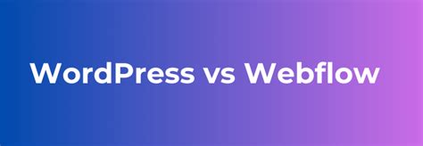 Wordpress Vs Webflow Which Platform Is Right For You