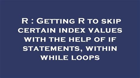 R Getting R To Skip Certain Index Values With The Help Of If